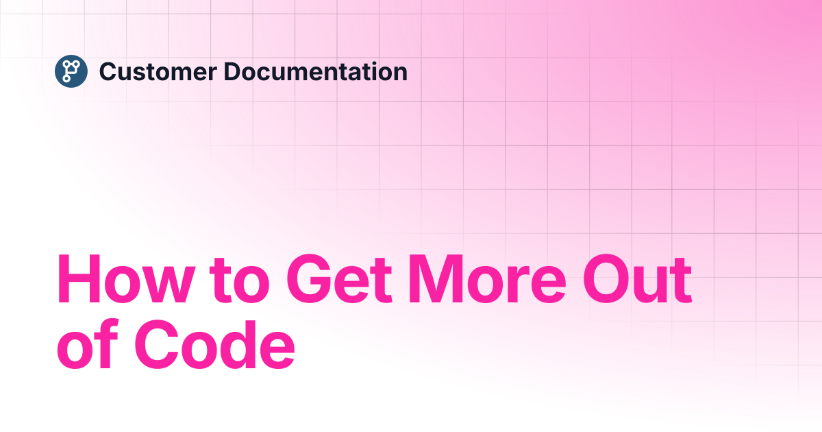 How to Get More Out of Code | Customer Documentation